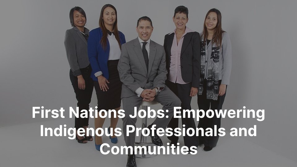 First Nations Jobs Empowering Indigenous People & Communities